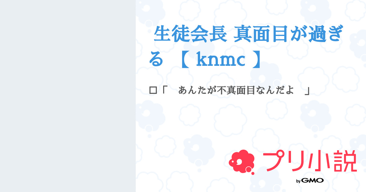 生徒会長 真面目が過ぎる 【 knmc 】 - 全1話 【連載中】（ @ 20時新作投稿 さんの夢小説） | 無料スマホ夢小説ならプリ小説 byGMO